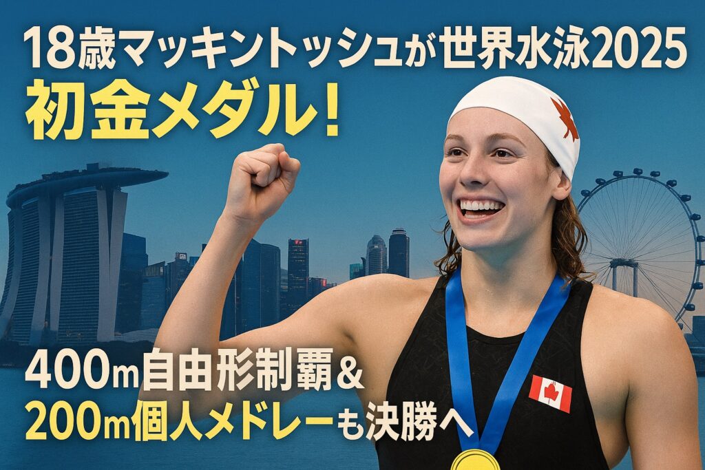 18歳マッキントッシュが世界水泳2025で初金メダル！400m自由形制覇＆200m個人メドレーも決勝へ | きになること